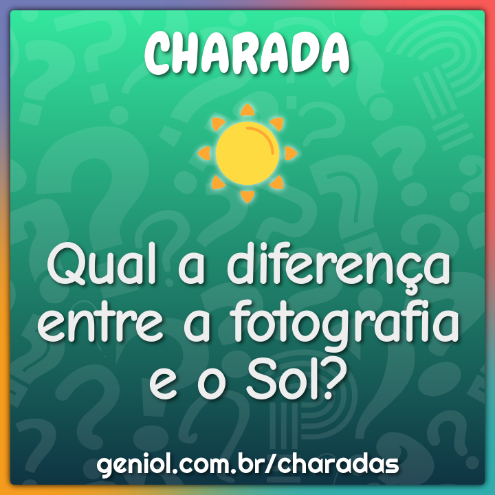 Qual a diferença entre a fotografia e o Sol? - Charada e Resposta - Geniol