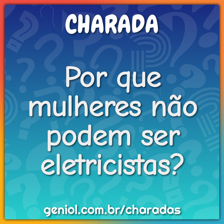 Por que mulheres não podem ser eletricistas? - Charada e Resposta - Geniol Por que mulheres não podem ser eletricistas? - Charada e Resposta - Geniol