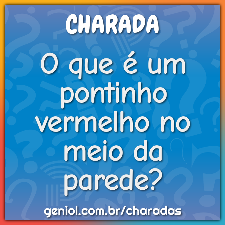 O que é um pontinho vermelho no meio da parede? - Charada e Resposta ...