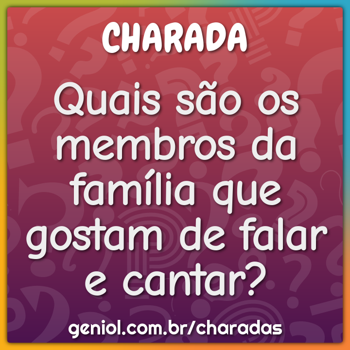 Quais são os membros da família que gostam de falar e cantar? - Charada ... Quais são os membros da família que gostam de falar e cantar? - Charada ...