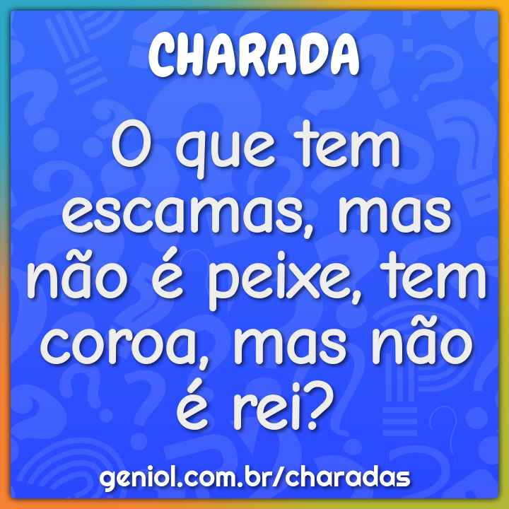 O que tem escamas, mas não é peixe, tem coroa, mas não é rei? - Charada ... O que tem escamas, mas não é peixe, tem coroa, mas não é rei? - Charada ...