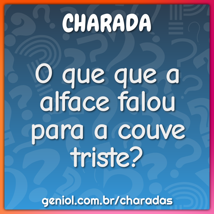 O que que a alface falou para a couve triste? - Charada e Resposta - Geniol