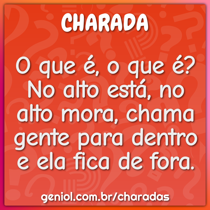 O que é, o que é? No alto está, no alto mora, chama gente para dentro ...