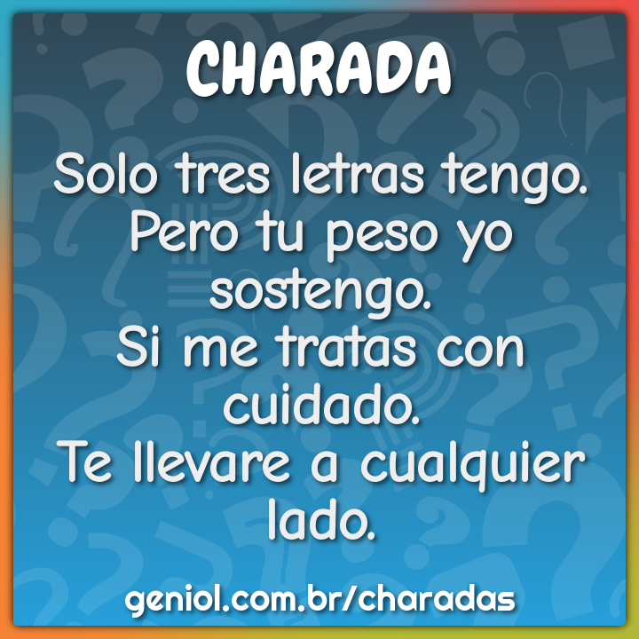 Solo tres letras tengo. Pero tu peso yo sostengo. Si me tratas con ...