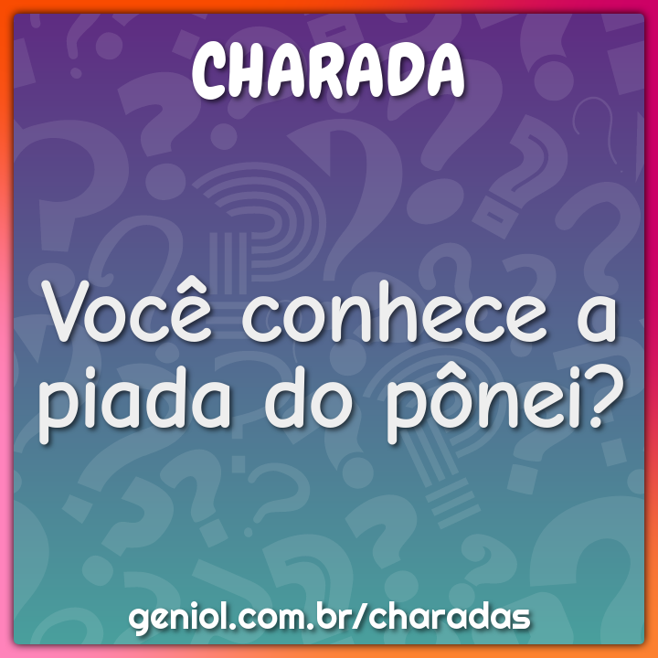 Você conhece a piada do pônei? - Charada e Resposta - Geniol Você conhece a piada do pônei? - Charada e Resposta - Geniol